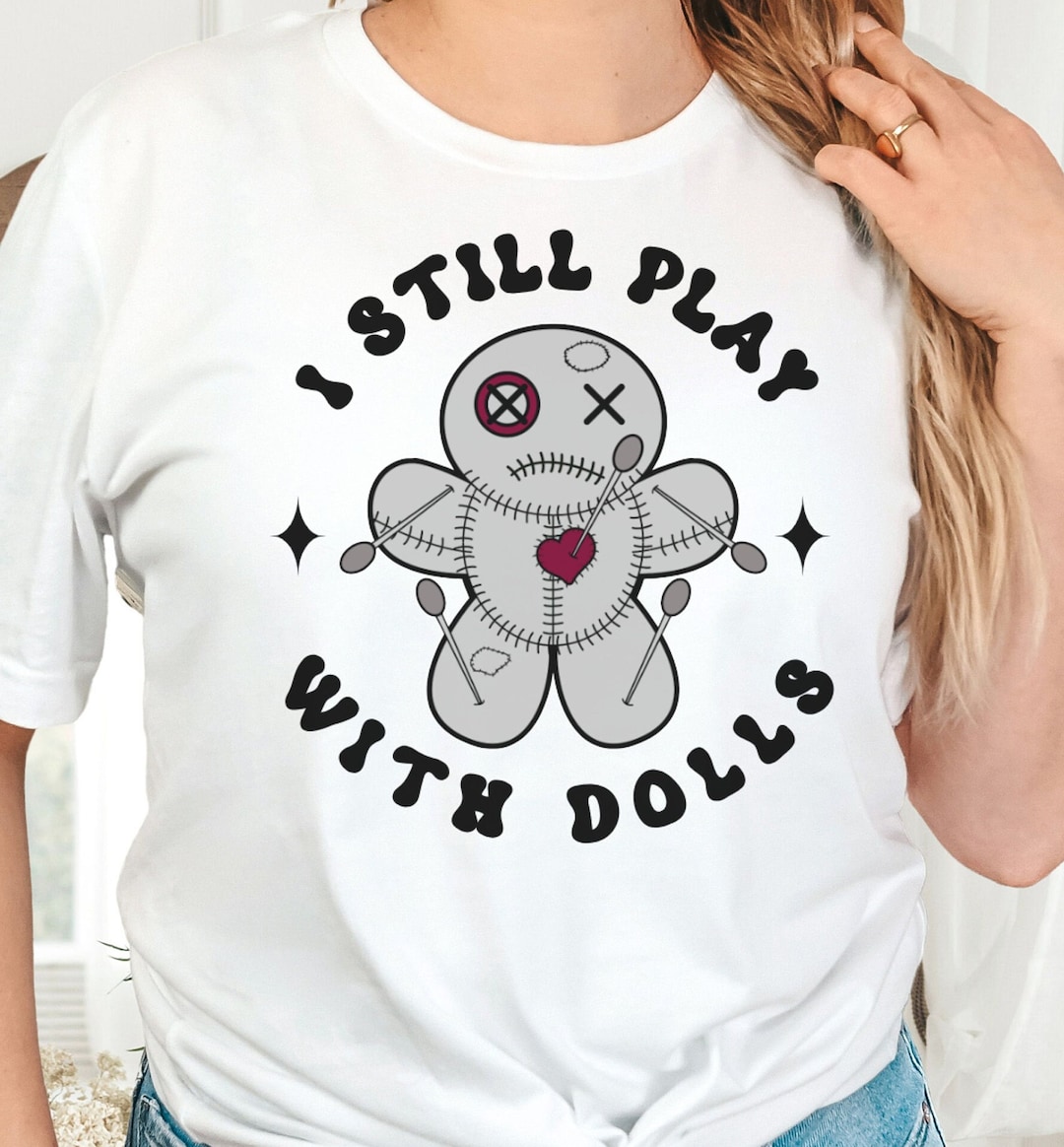 I Still Play With Dolls Tshirt, Funny Voodoo Doll Shirt, Creepy Doll ...