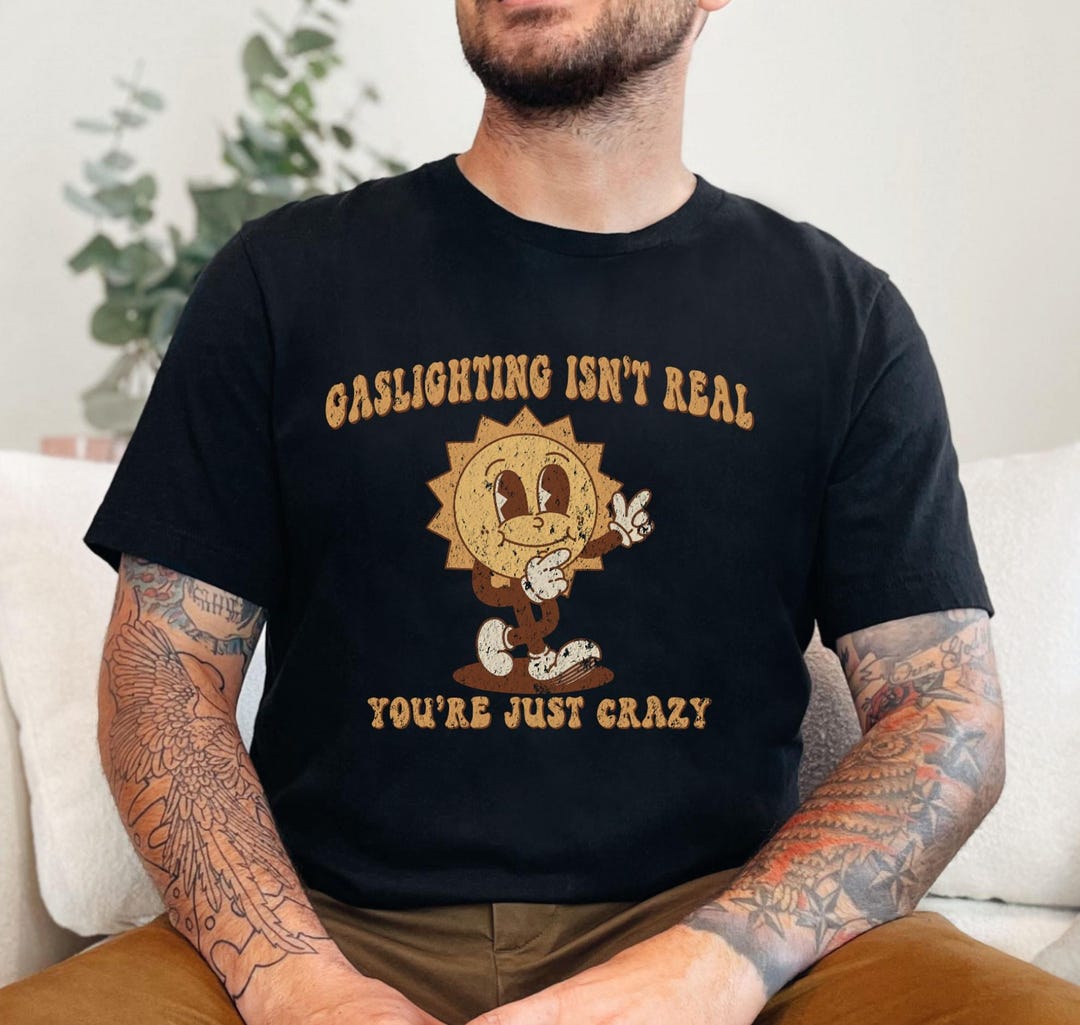 Gaslighting Isn t Real You re Just Crazy Shirt Funny Saying Shirt