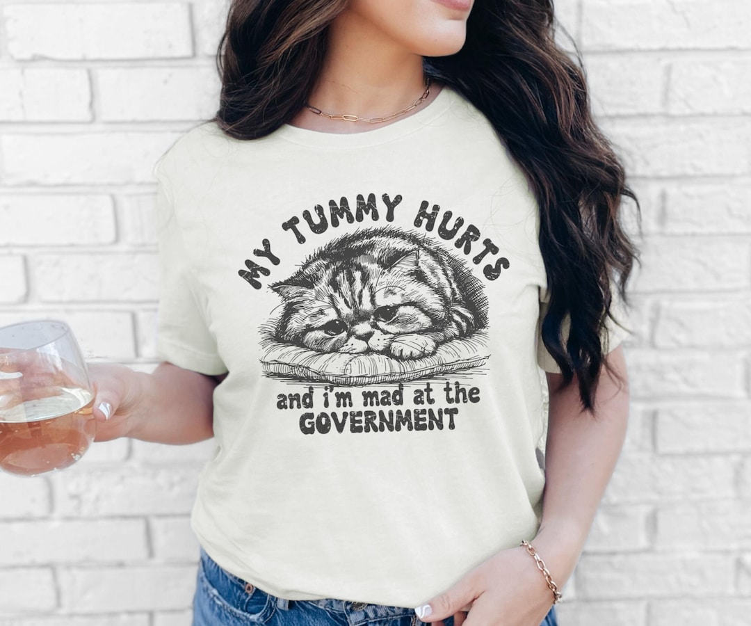 My Tummy Hurts and I’m Mad at the Government Shirt, Funny Political Cat ...