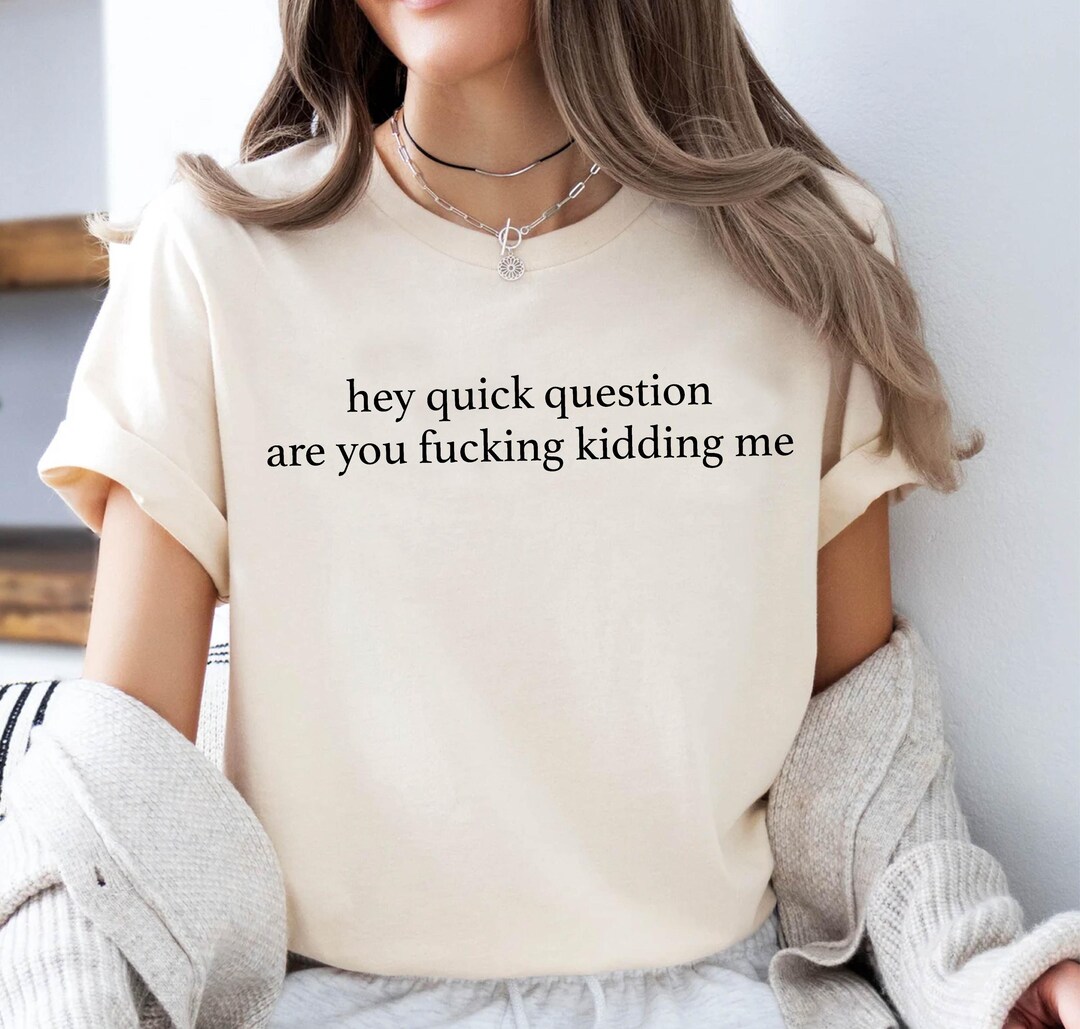 Hey Quick Question Are You Kidding Me Shirt, Funny Humor Shirt, Funny ...