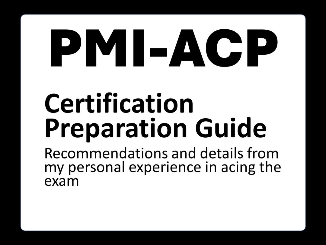 PMI-ACP Certification Preparation Guide. Recommendations and Details From My Personal Experience ...