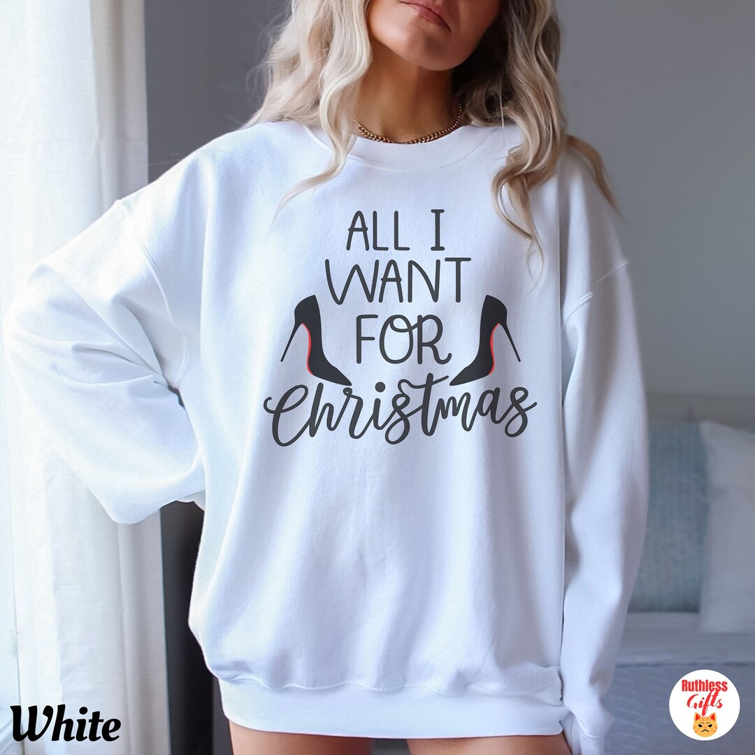 All I Want for Christmas is Red Bottom Heels Sweatshirt, Designer ...