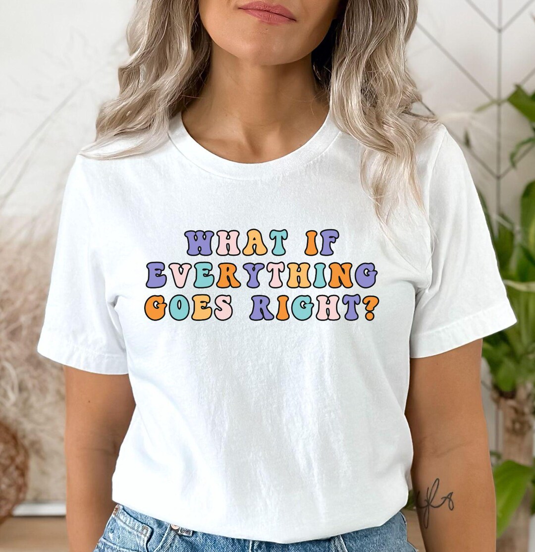 What If Everything Goes Right? Motivational T-shirt, Inspirational ...
