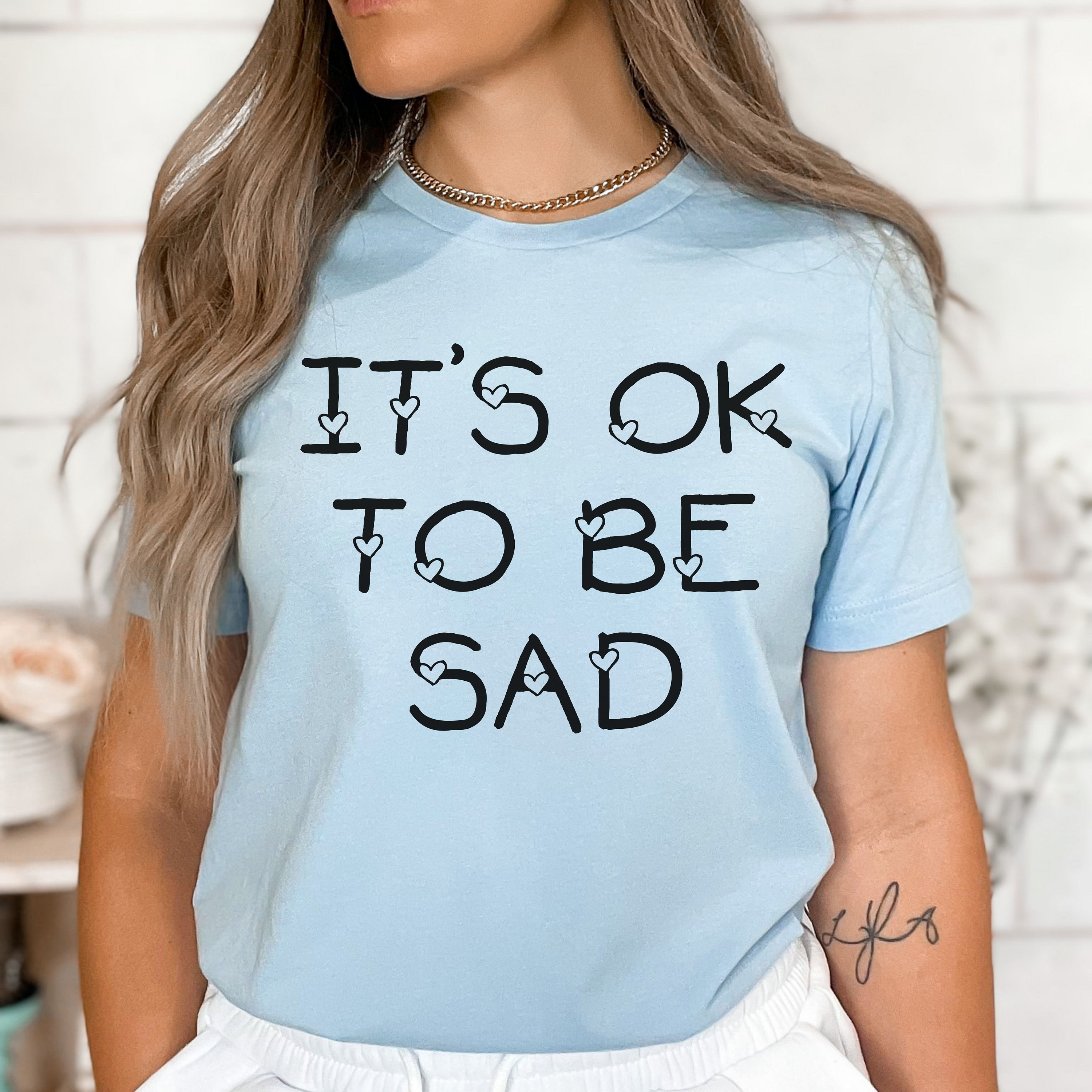 It's OK to Be Sad T-shirt: Mental Health Awareness Tee Good Vibes ...