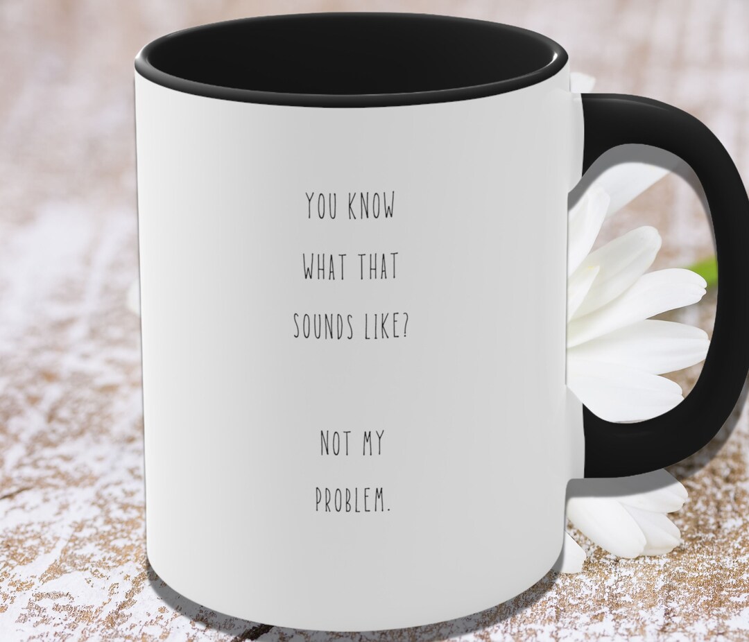 Funny You Know What That Sounds Like Not My Problem Coffee - Etsy
