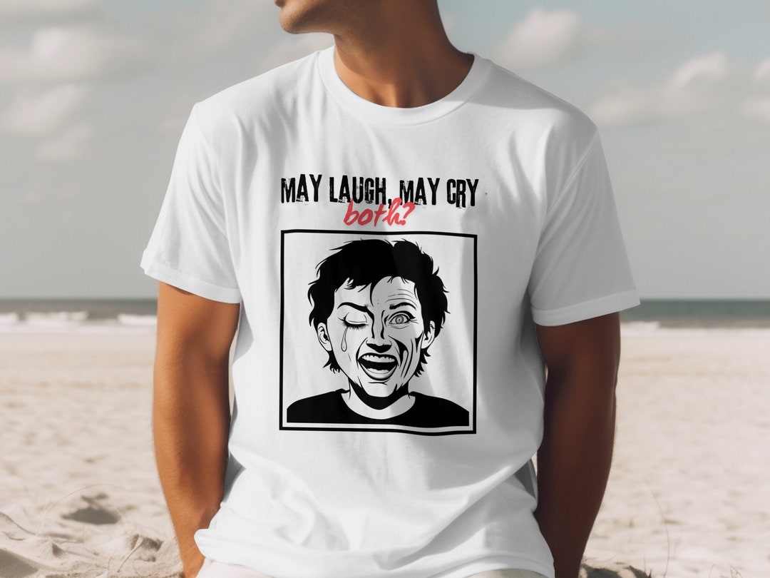 May Laugh May Cry Both? Funny Graphic Tee, Funny Tshirt, Anxiety Mental ...