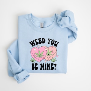 Funny Weed You Be My Sweatshirt, Cannabis Valentines Day Sweater, Cute Marijuana Love Shirt ...