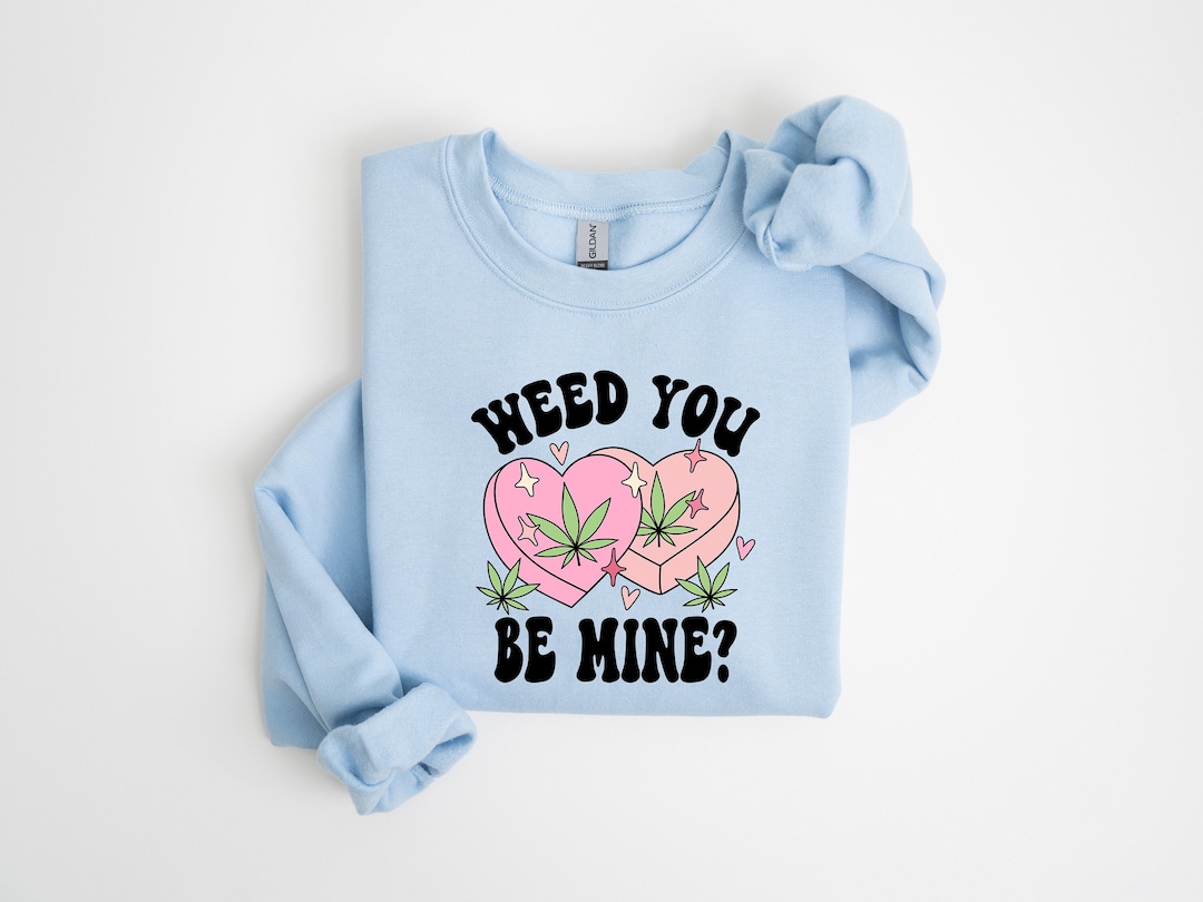 Funny Weed You Be My Sweatshirt, Cannabis Valentines Day Sweater, Cute Marijuana Love Shirt ...