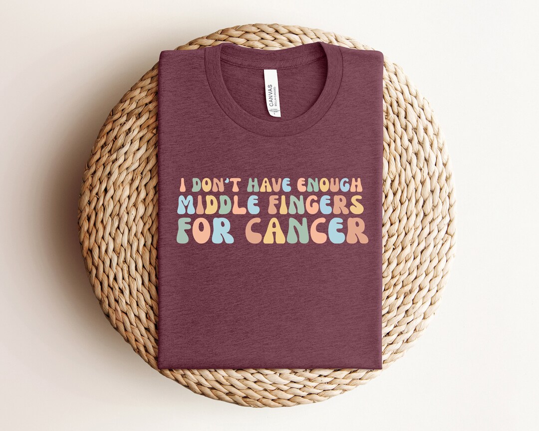 I Don't Have Enough Middle Fingers for Cancer Shirt, Fight Cancer ...