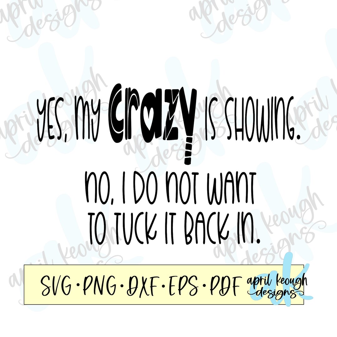 Yes My Crazy is Showing. No I Do Not Want to Tuck It Back in Svg Png ...