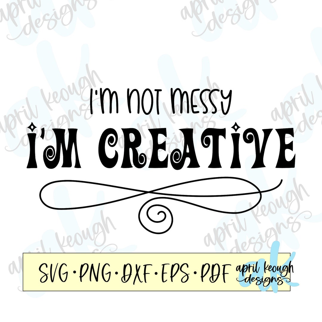 I'm Not Messy I'm Creative Svg/ Messy Svg/ I'm Not Messy Shirt/ I'm ...