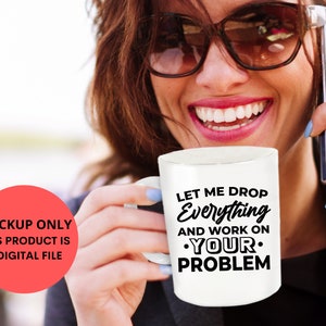 Funny Coworker SVG, Let Me Drop Everything and Work on Your Problem Svg ...