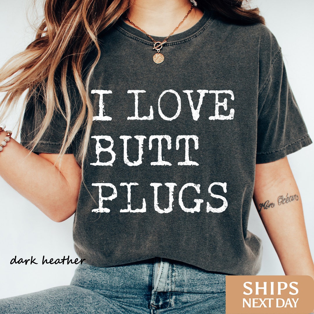 I Love Butt Plugs Shirt Shirts That Go Hard Funny Gay Shirt Naughty ...