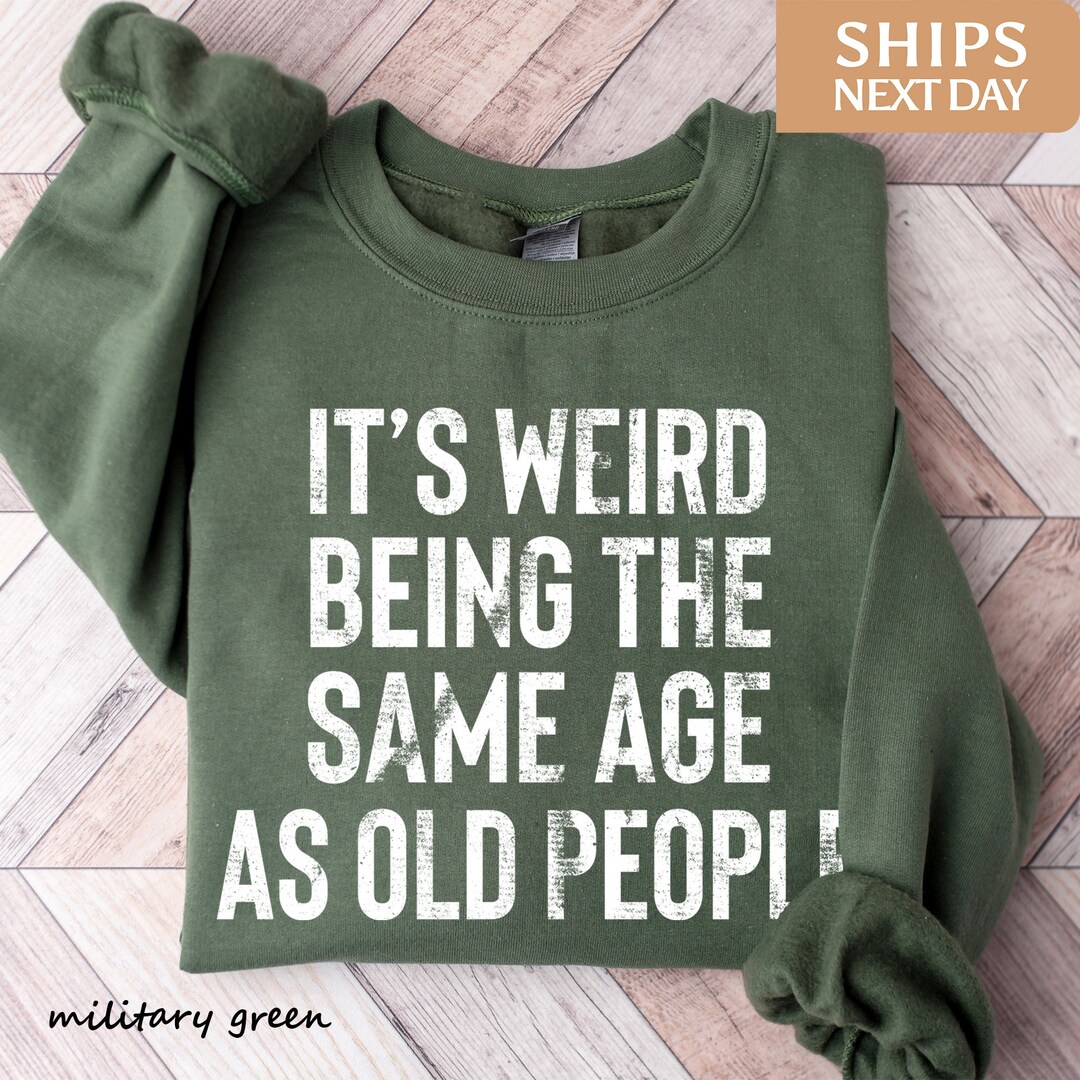 It's Weird Being the Same Age as Old People Sweatshirt Funny Old People ...