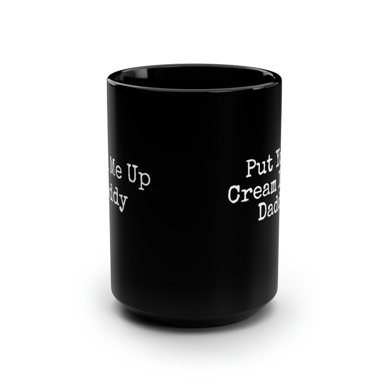 Fill Me Up Daddy Put Your Cream In Me Daddy Black Mug 15oz Funny