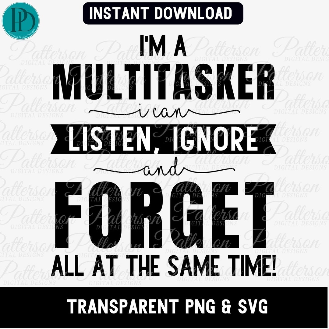 I'm a Multitasker I Can Listen, Ignore and Forget All at the Same Time ...