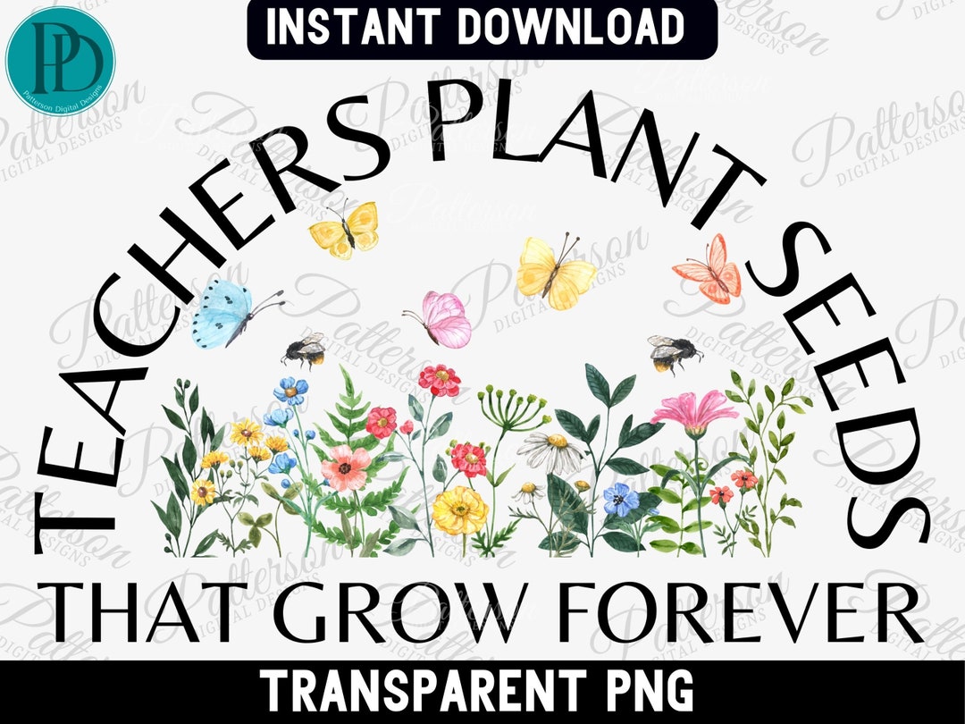 Teachers Plant Seeds That Grow Forever PNG, Teacher Flower Sublimation ...