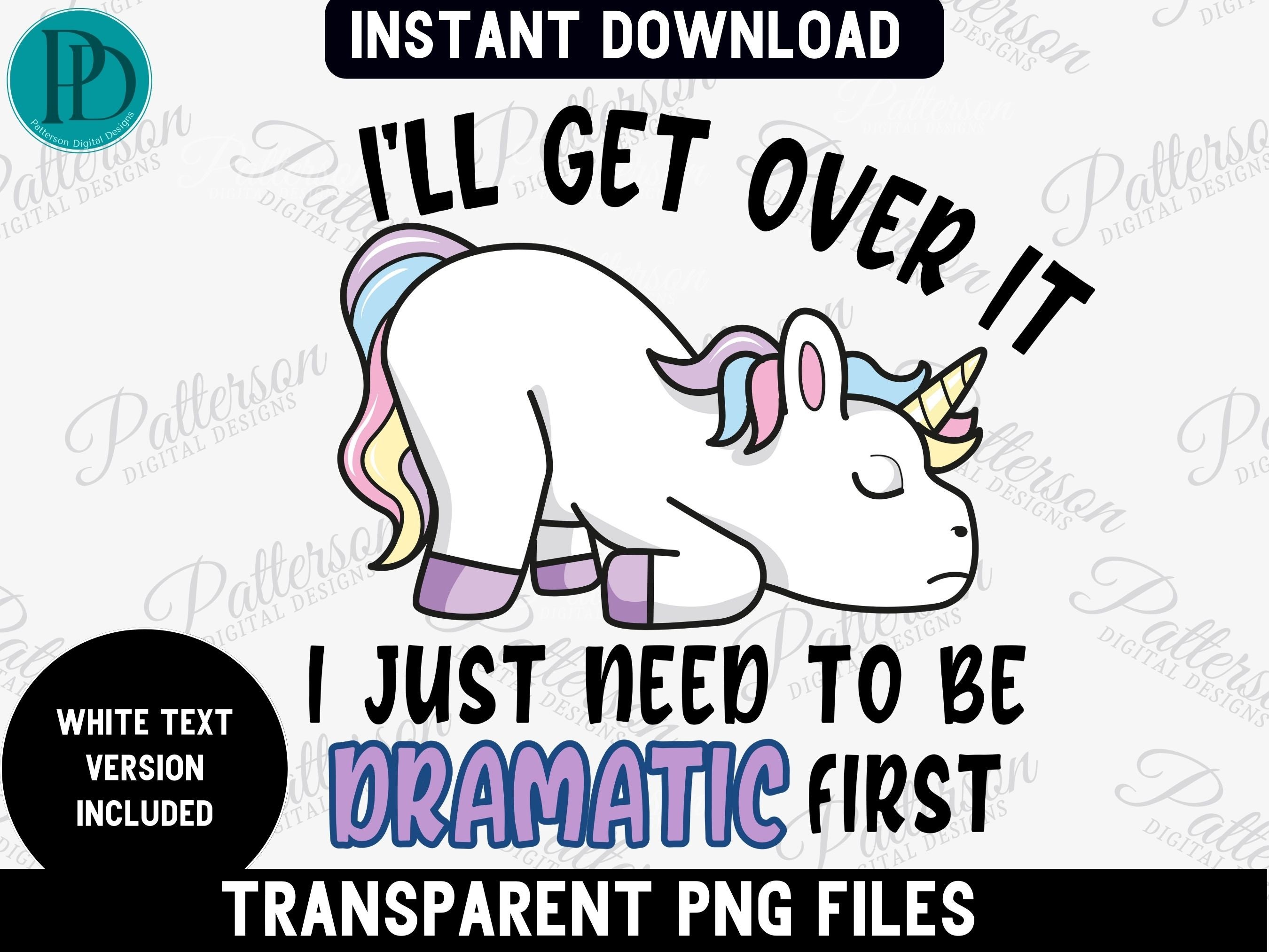 Dramatic Unicorn PNG, I'll Get Over It I Just Need to Be Dramatic First ...