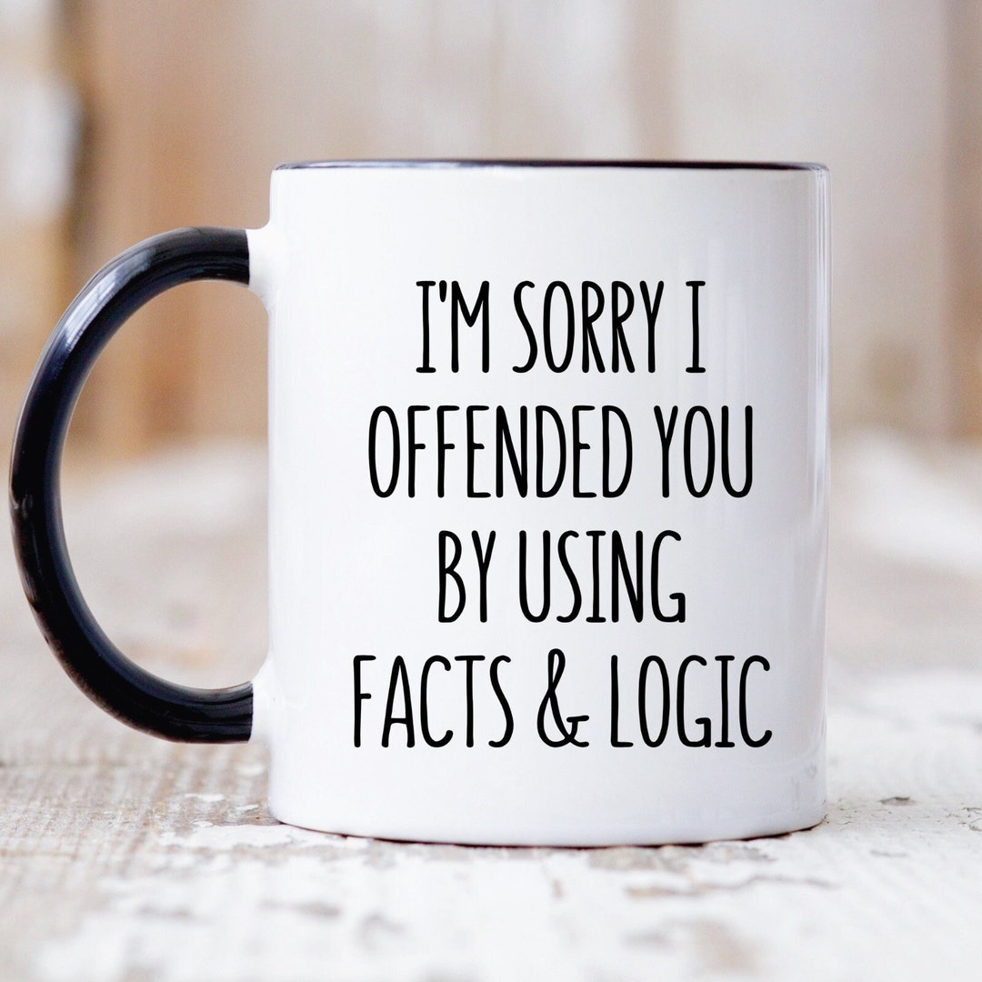 I'm Sorry I Offended You by Using Facts & Logic, Sarcastic Coffee Mug ...