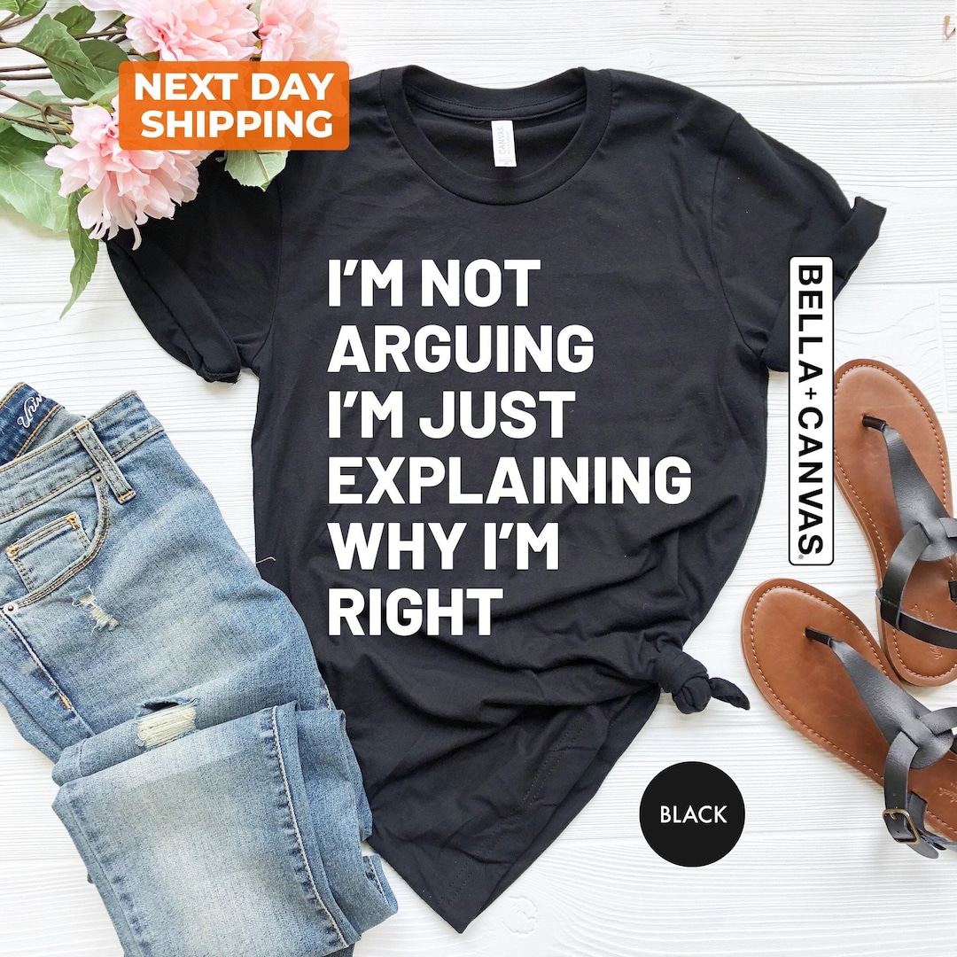 Funny T-shirt, Not Arguing I'm Just Explaining Why I'm Right Tee ...