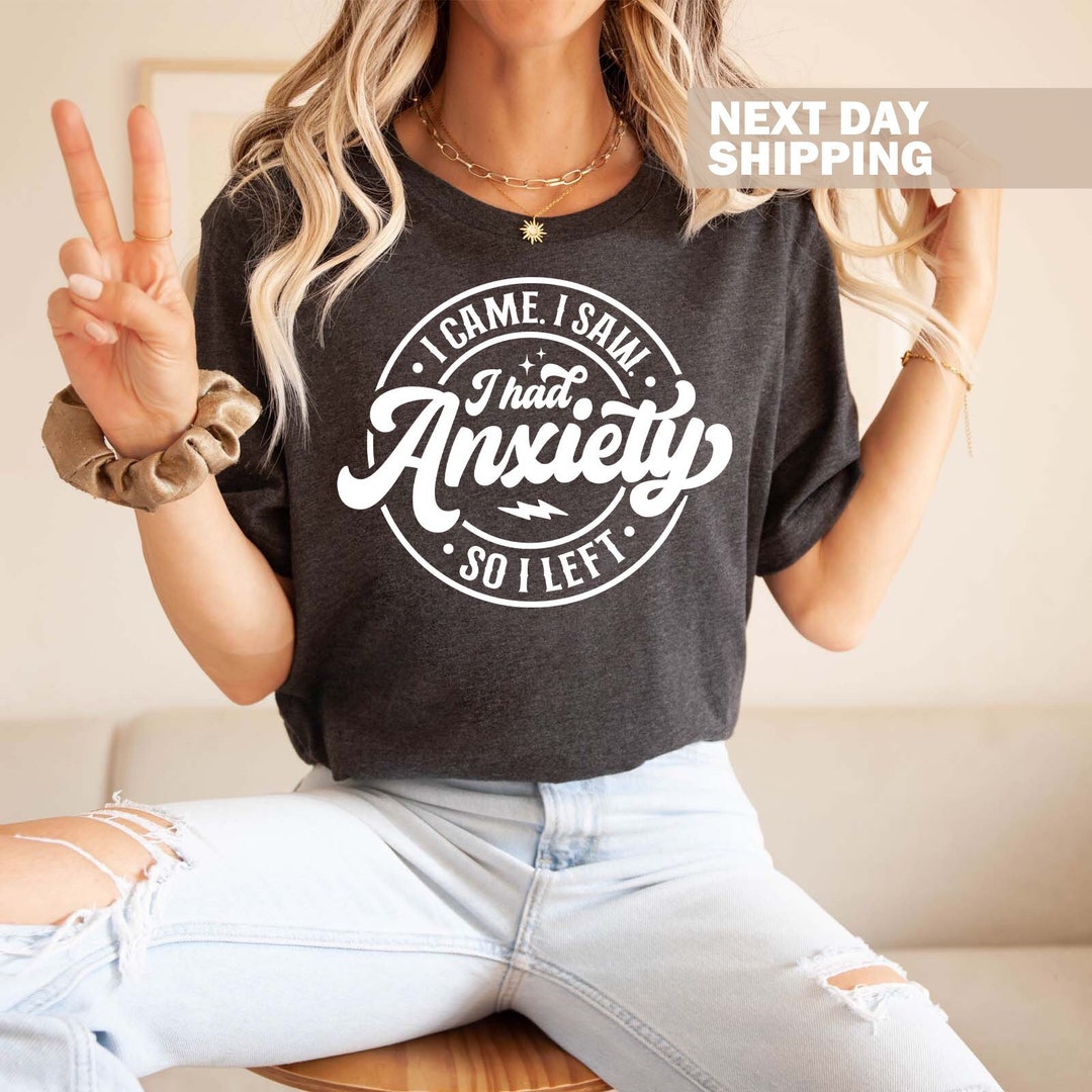 Funny Anxiety T-shirt for Mom, I Came I Saw I Had Anxiety so I Left ...