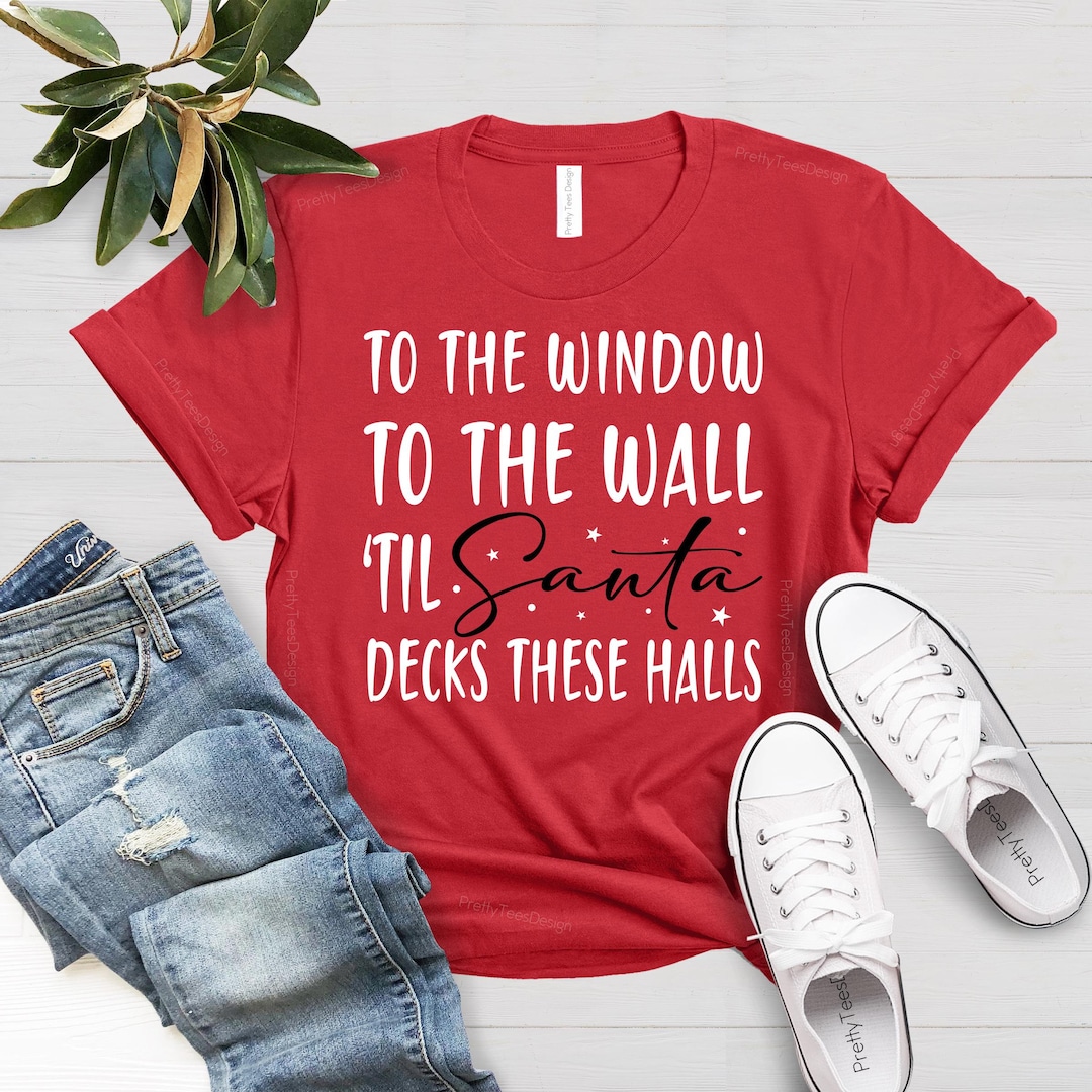 To the Window to the Wall 'til Santa Decks These Halls Shirt, Christmas ...