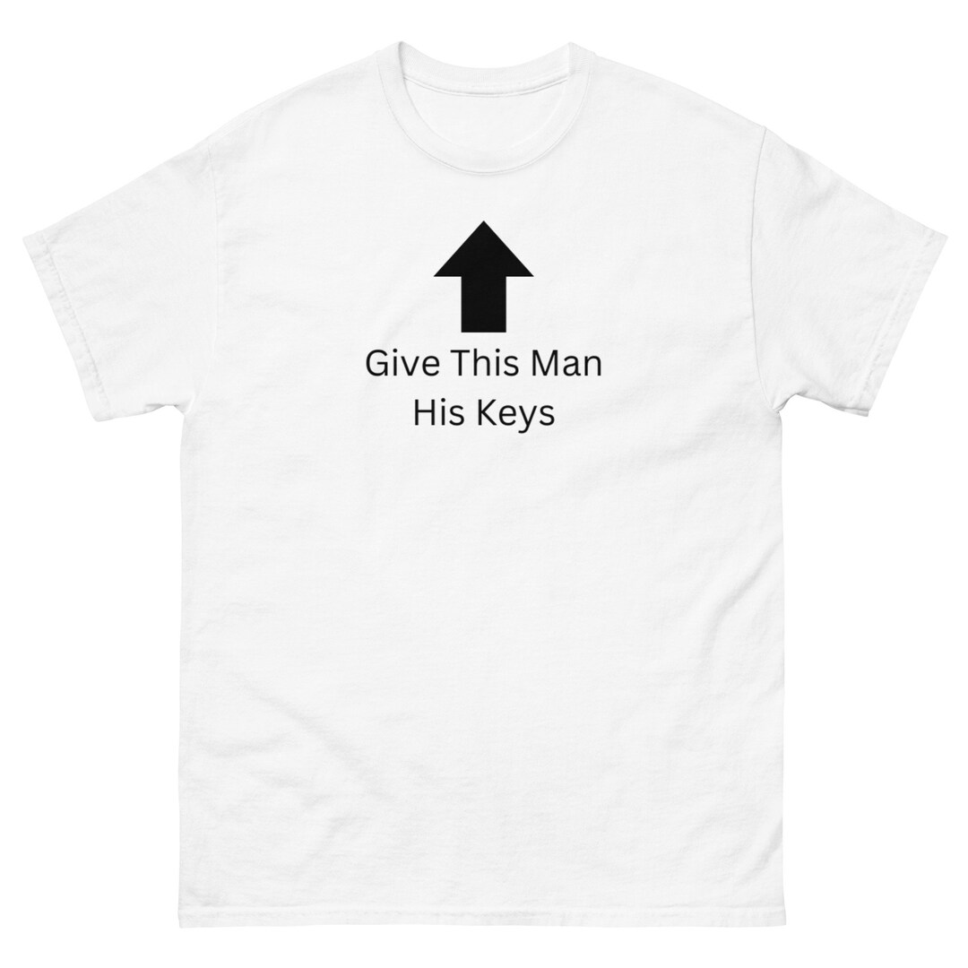 Give This Man His Keys T-shirt - Etsy