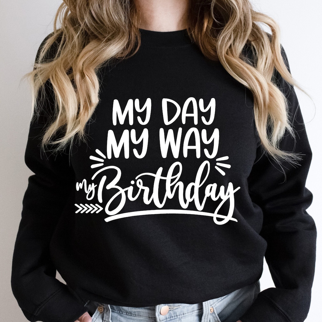 My Day My Way My Birthday Sweater, My Birthday Sweatshirt, Birthday ...