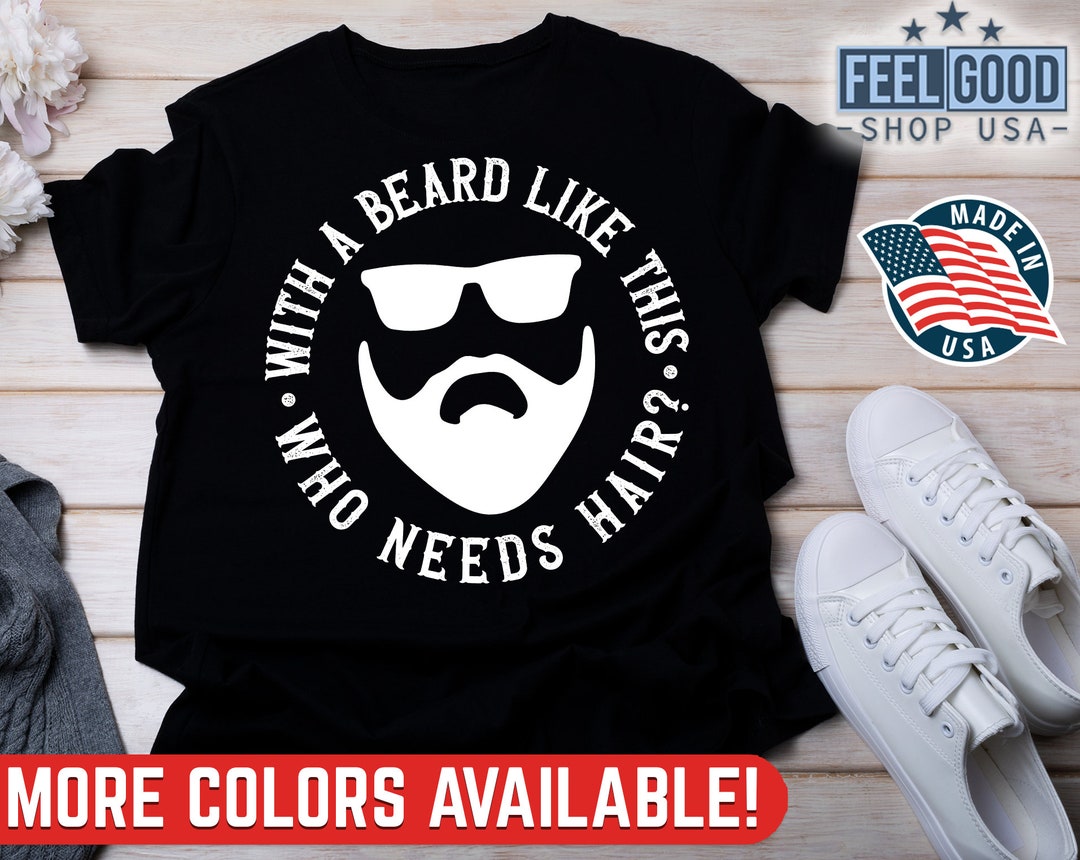 Funny Beard Shirt for Men, With A Beard Like This Who Needs Hair, Going ...