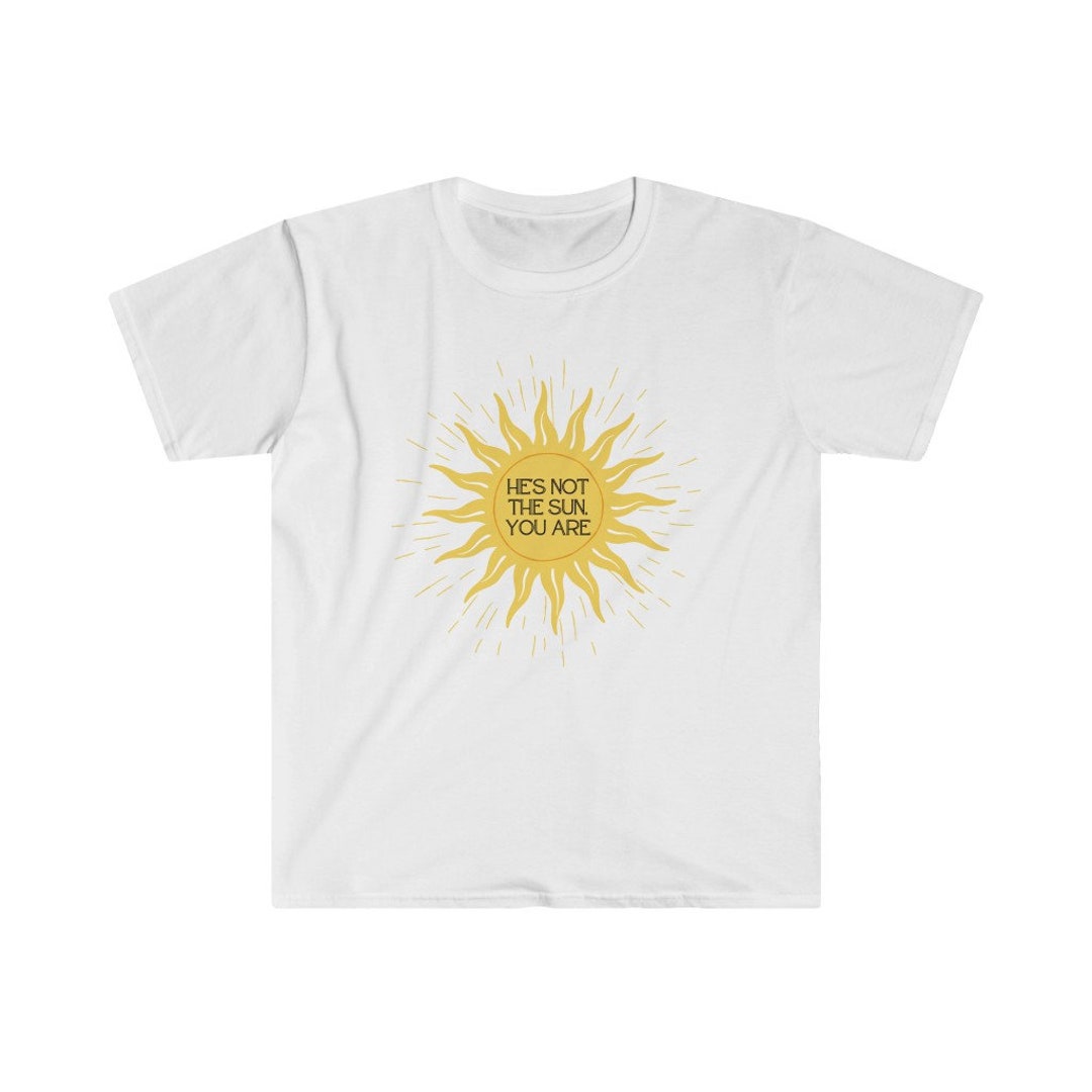 He's Not the Sun, You Are T-shirt - Etsy