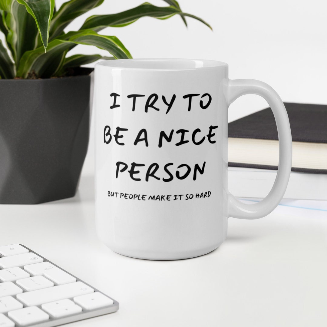 I Try to Be a Nice Person Coffee Mug, Sarcastic Quotes, Sassy Coffee ...