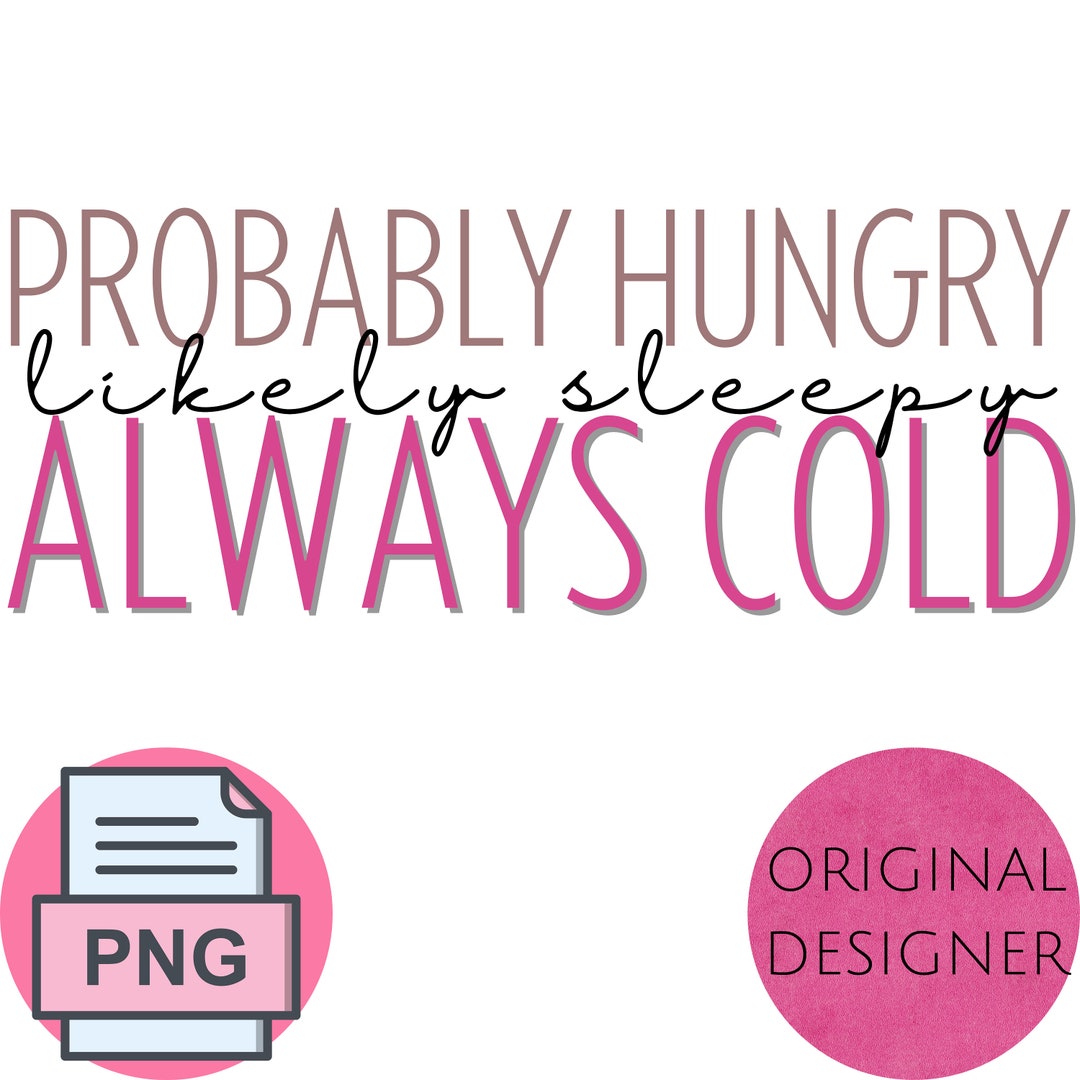 Probably Hungry, Likely Sleepy, Always Cold PNG Download - Etsy