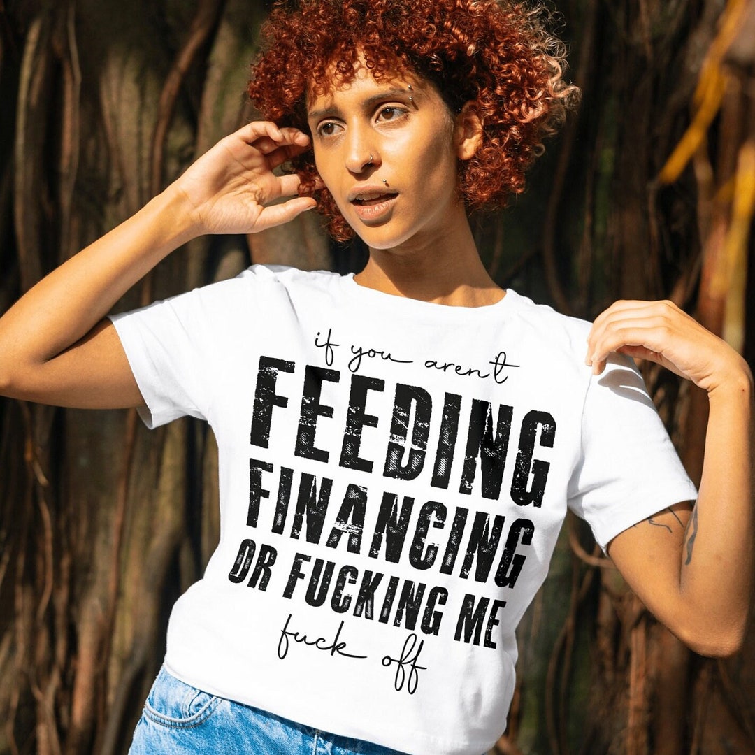 If You Arent Feeding Financing Or Fucking Me Fuck Off Svg Png File Cutting Machine File Fuck