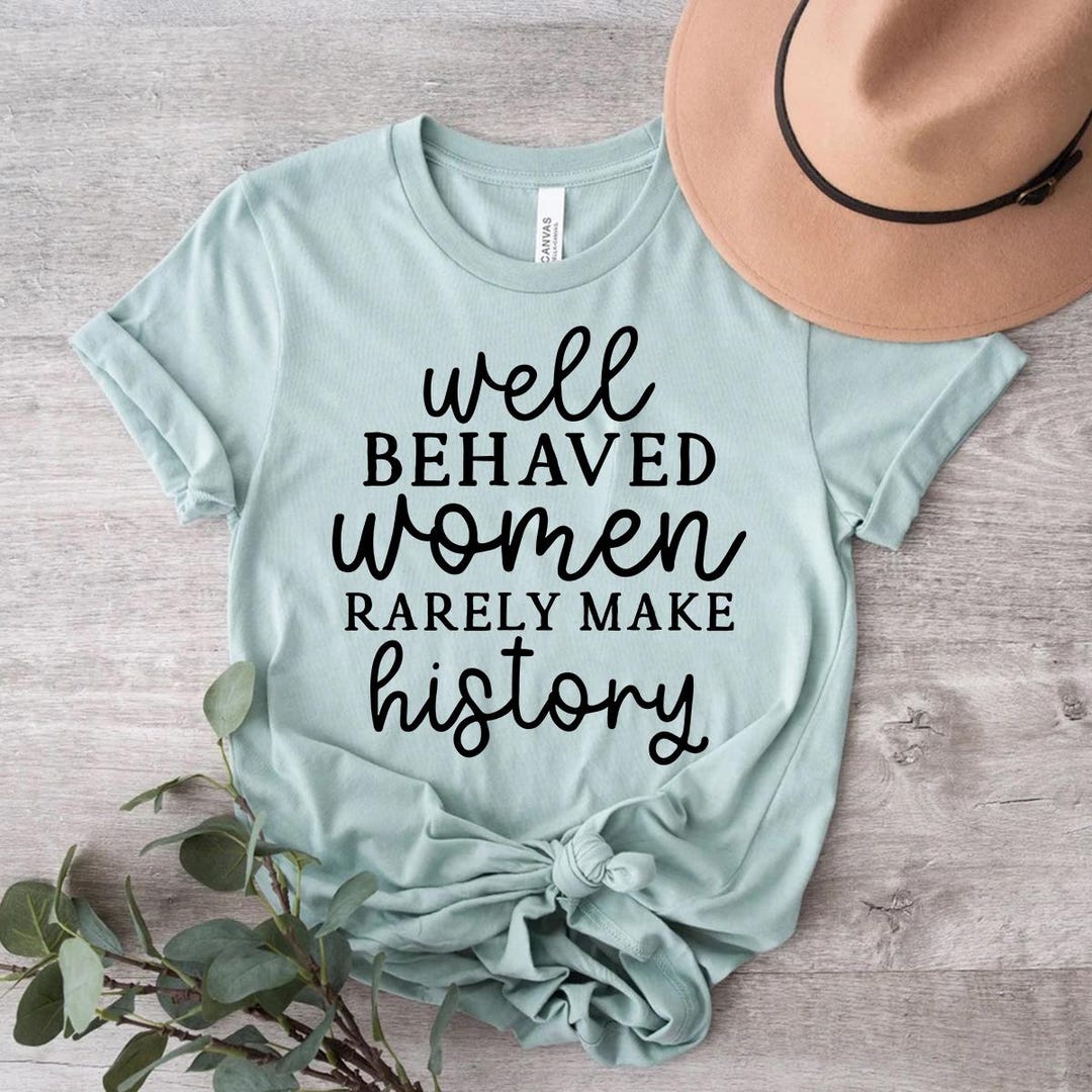 Well Behaved Women Rarely Make History Shirt - Etsy