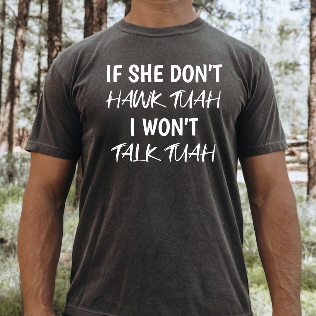Hawk Tuah Spit on That Thang 2024 Shirt If She Don't Hawk Tuah I Won't ...