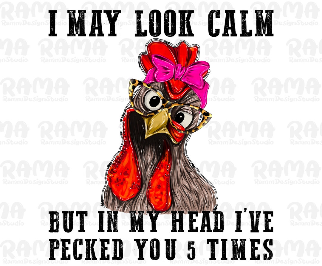 I May Look Calm but in My Head I've Pecked You 5 Times Png, Chicken Png ...