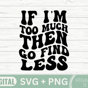 If I'm Too Much Svg Then Go Find Less Png Funny Cricut - Etsy