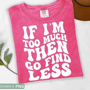If I'm Too Much Svg, Then Go Find Less Png, Funny Cricut Cut File and ...