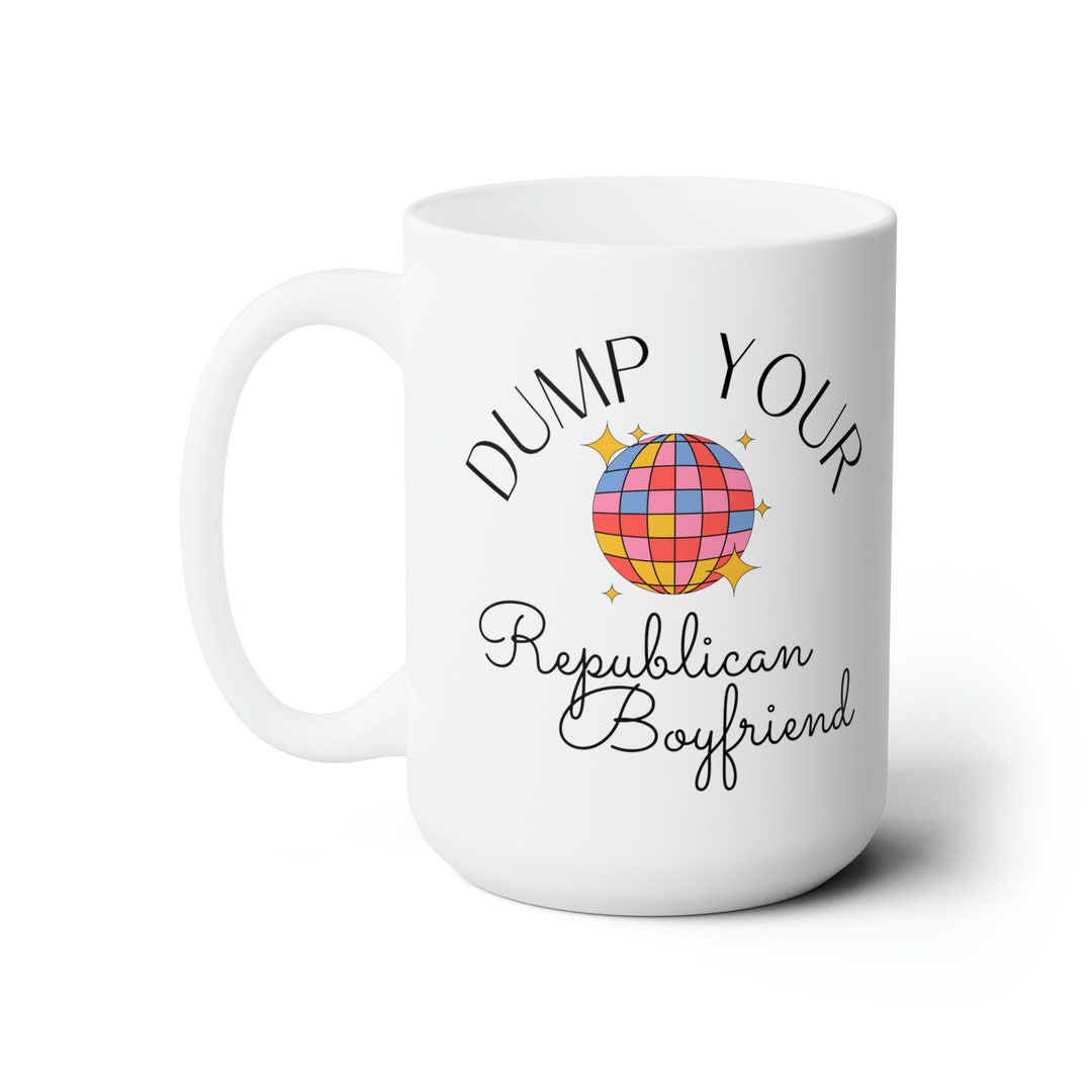 Dump Your Republican Boyfriend FREE SHIPPING Large 15oz Ceramic Mug ...