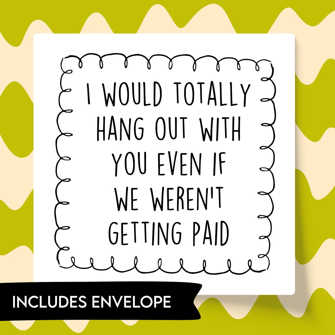 I Would Totally Hang Out With You Even If We Weren't Getting Paid ...