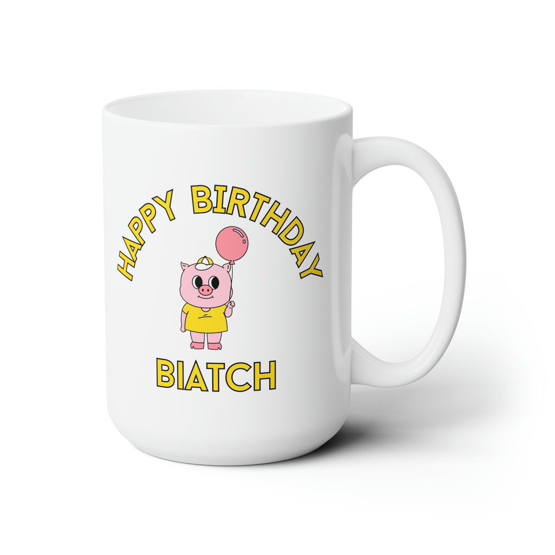 Happy Birthday Biatch FREE SHIPPING, Funny Birthday Mug, Sarcastic ...
