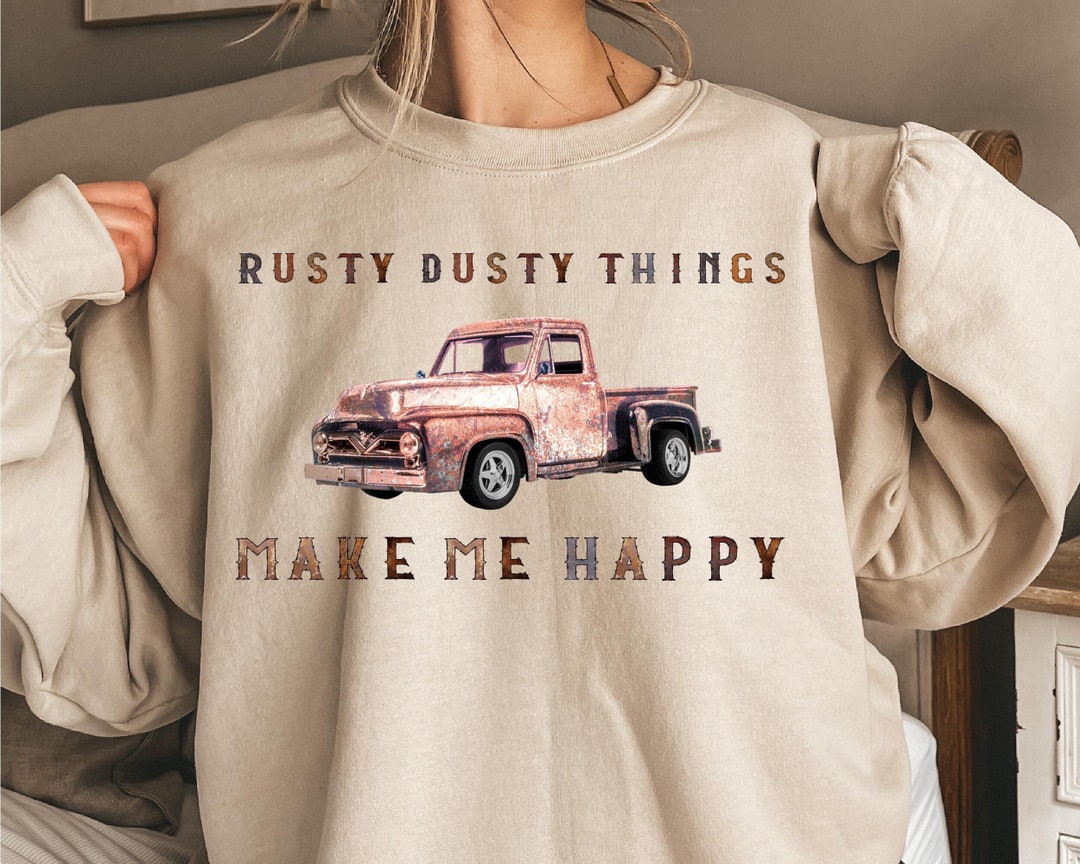 Rusty Dusty Things Make Me Happy Sweatshirt, Rusty Dusty Things Make Me ...