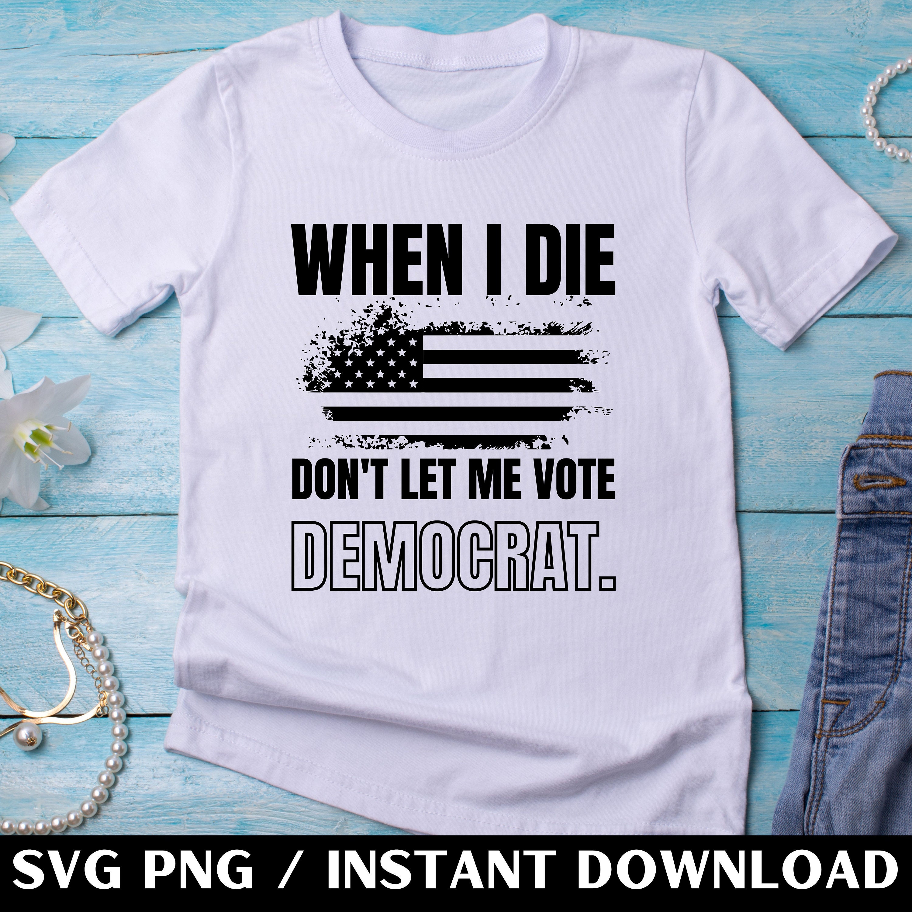 When I Die Dont Let Me Vote Democrat Svg Png, Republican Svg, Trump ...