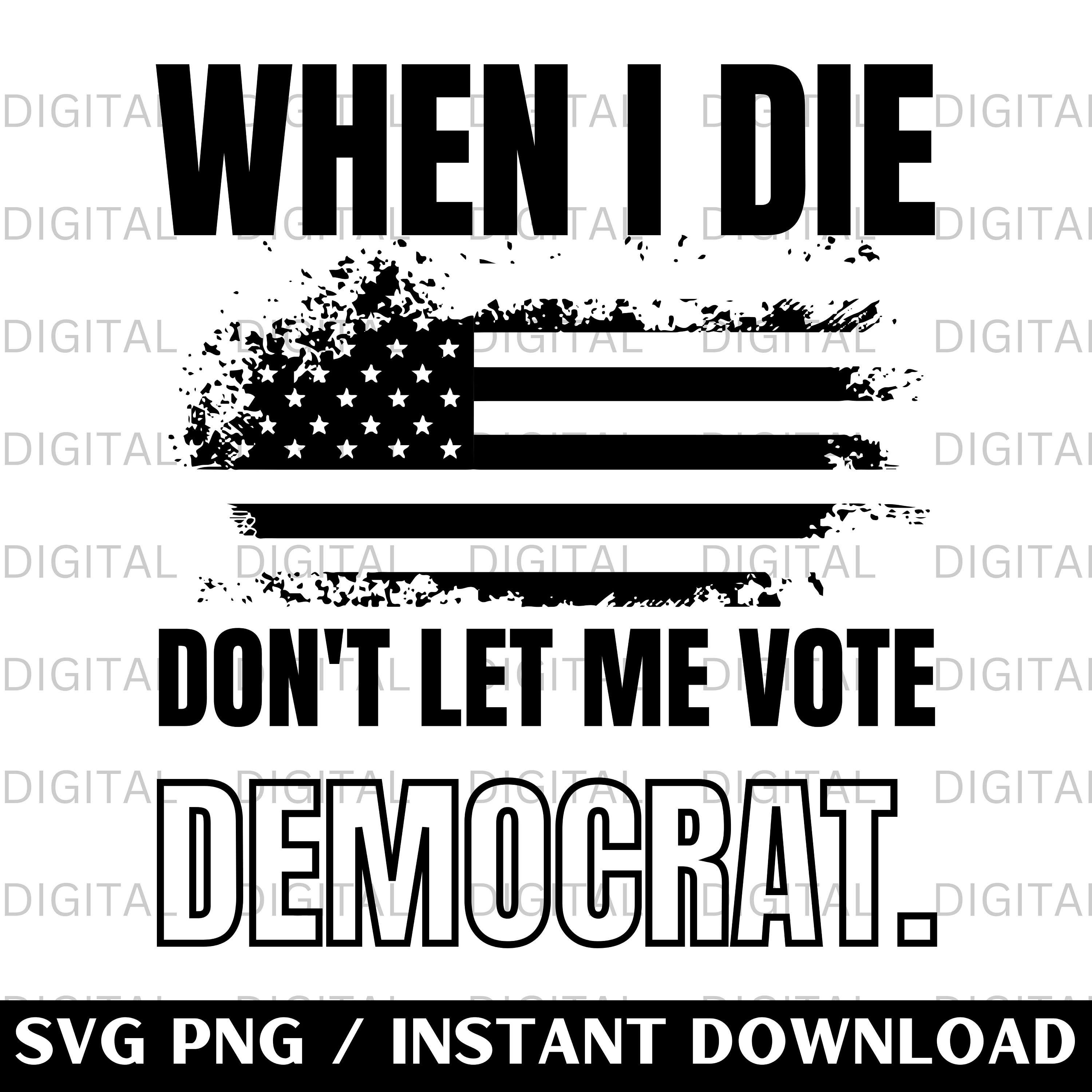 When I Die Dont Let Me Vote Democrat Svg Png, Republican Svg, Trump ...