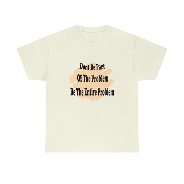 Dont Be Part of the Problem Be the Entire Problem - Etsy