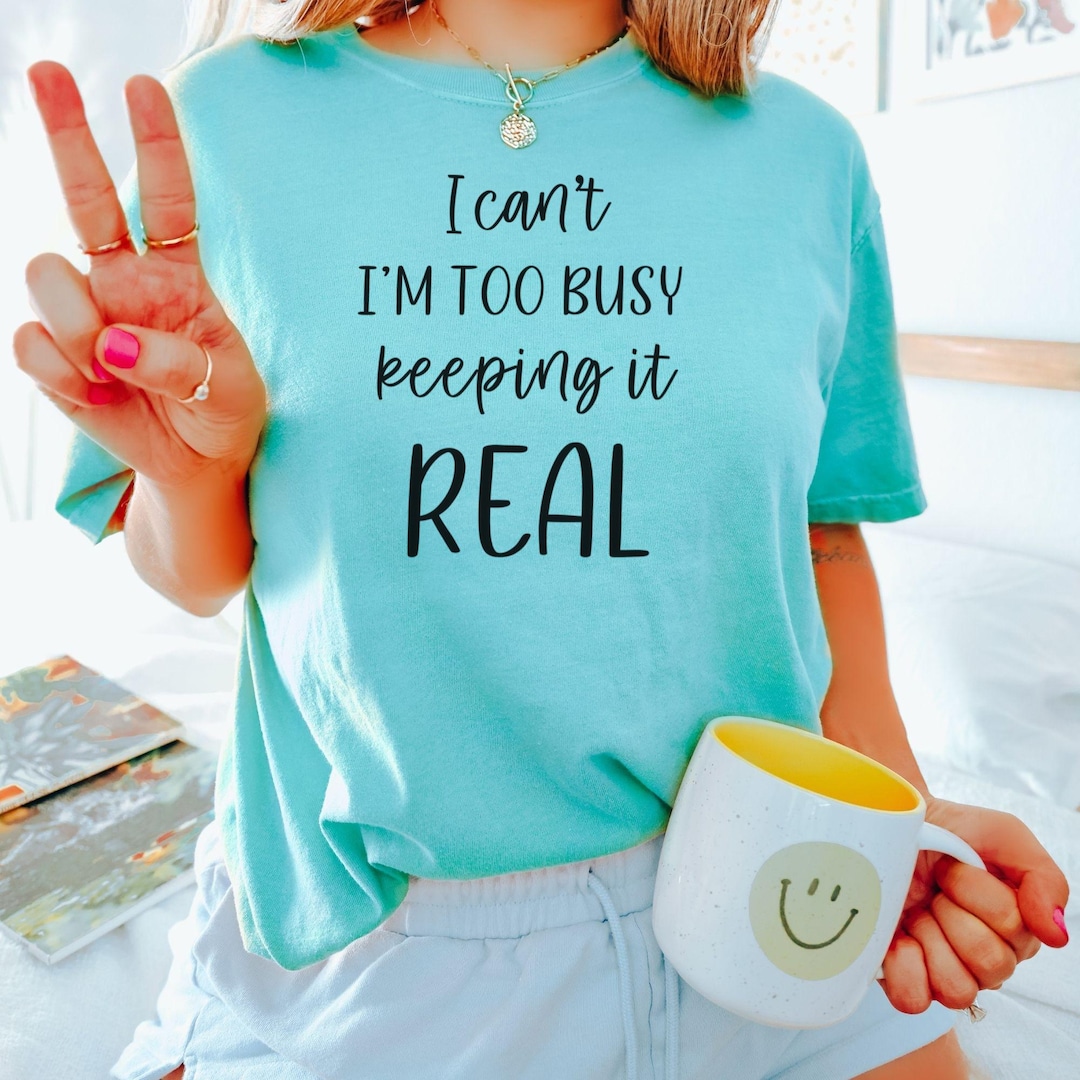 I Can't I'm Too Busy Keeping It Real T-shirt, Authentic Graphic Tee ...