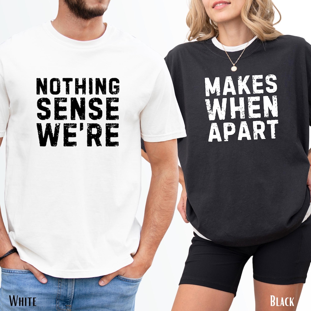 Nothing Make Sense When We're Apart Shirt Couples Love Tshirt Couples ...