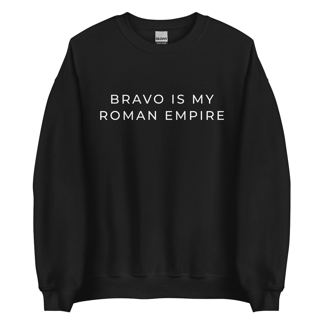Bravo is My Roman Empire Unisex Sweatshirt - Bravo Merch, Real ...