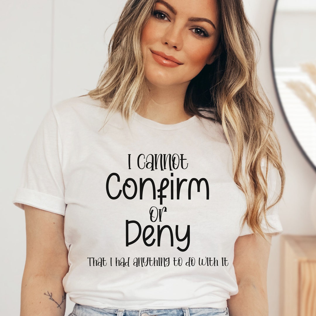 Cannot Confirm or Deny Funny T-shirt Sarcastic T-shirt Funny - Etsy
