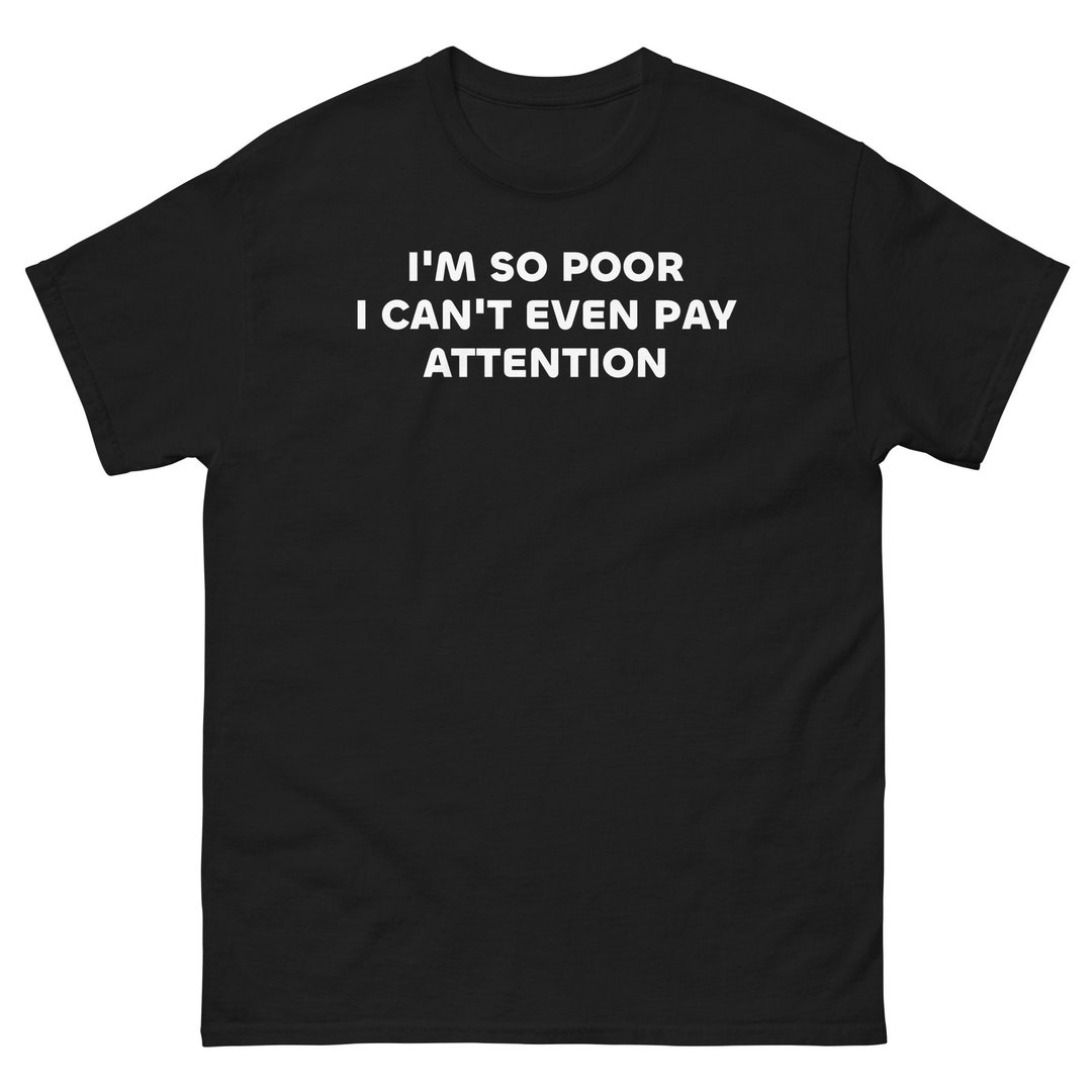 So Poor Can't Pay for Attention T-shirt, Funny Tee Gag Gift Odly ...